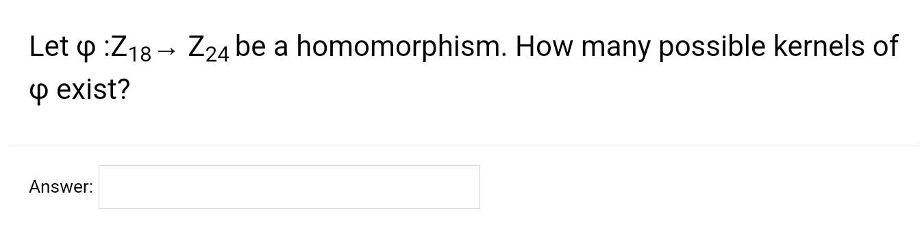 Solved Let φ :Z18→ Z24 be a homomorphism. How many possible | Chegg.com