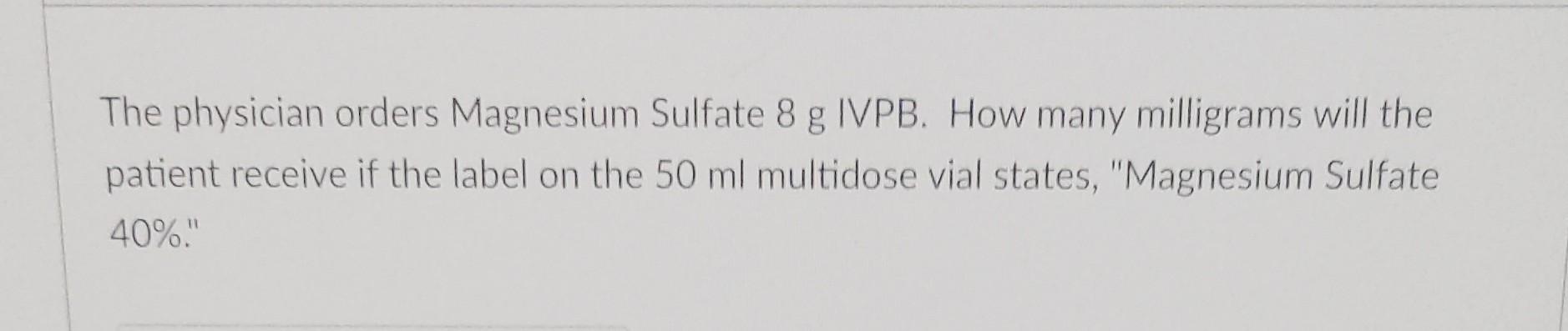 Solved The physician orders Magnesium Sulfate 8 g IVPB. How | Chegg.com