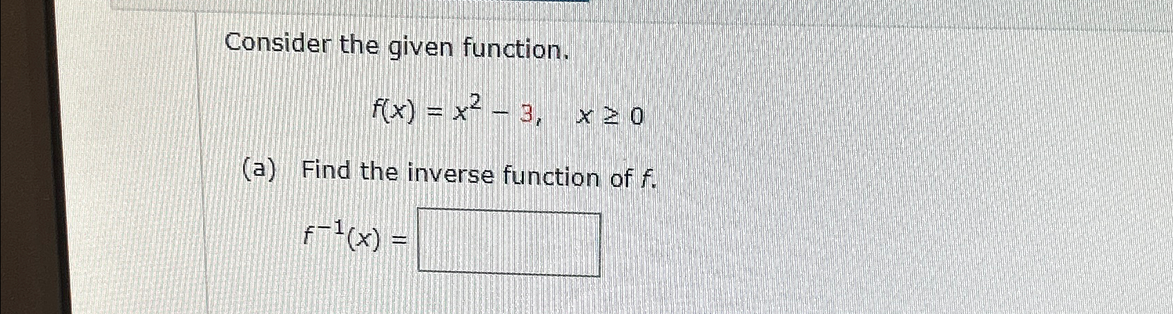 Solved Consider the given function.f(x)=x2-3,x≥0(a) Find | Chegg.com Solved Consider the given function.f(x)=x2-3,x≥0(a) Find | Chegg.com