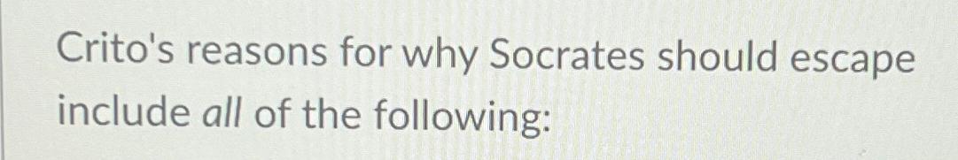 Solved Crito's reasons for why Socrates should escape | Chegg.com