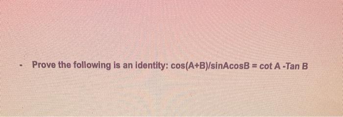 Solved Prove the following is an identity: cos(A+B)/sinAcosB | Chegg.com