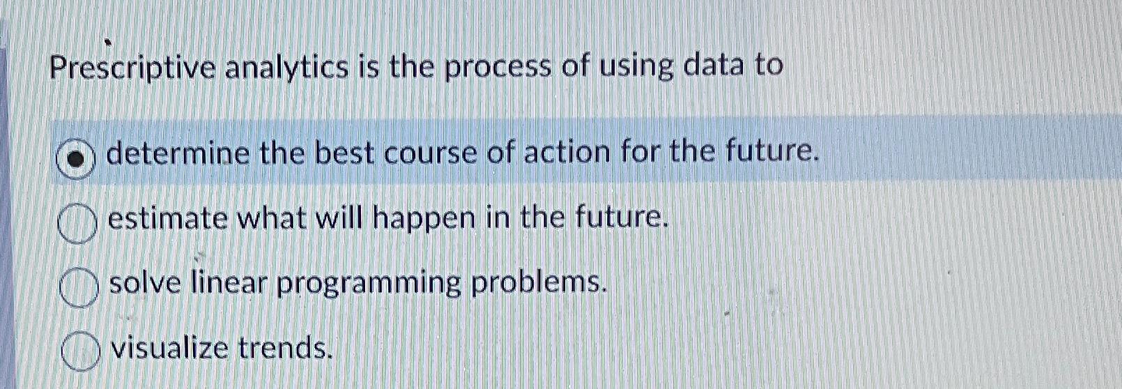 Solved Prescriptive analytics is the process of using data | Chegg.com