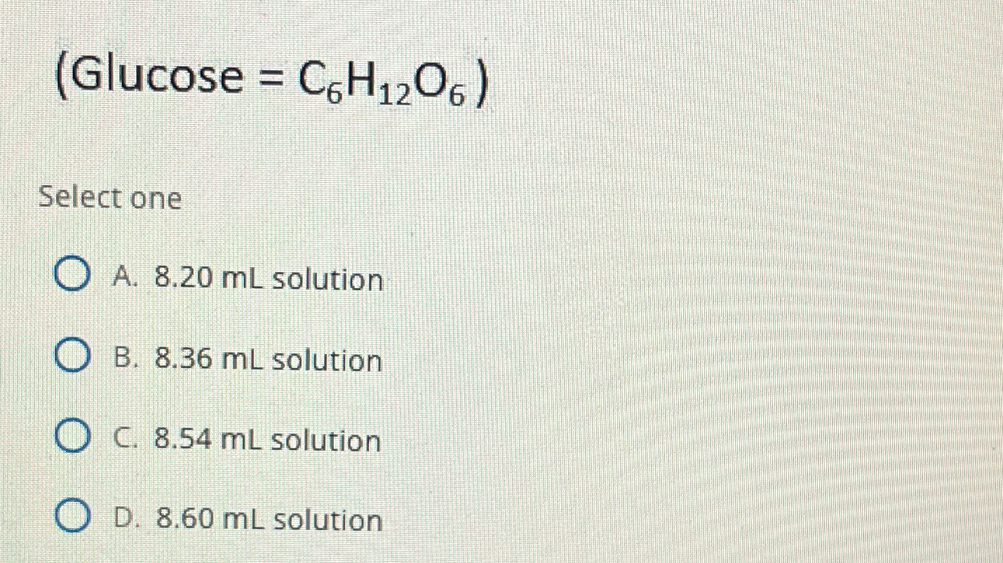 Solved (Glucose =C6H12O6 )Select one ﻿A. 8.20mL | Chegg.com