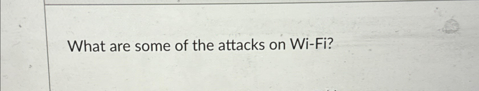 Solved What are some of the attacks on Wi-Fi? | Chegg.com