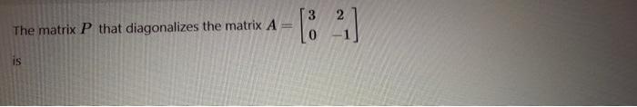 The matrix P that diagonalizes the matrix A=[302−1] | Chegg.com