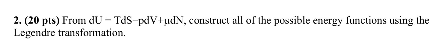 [Solved]: (20 pts) From dU=TdS-pdV+ mu dN, construct all of