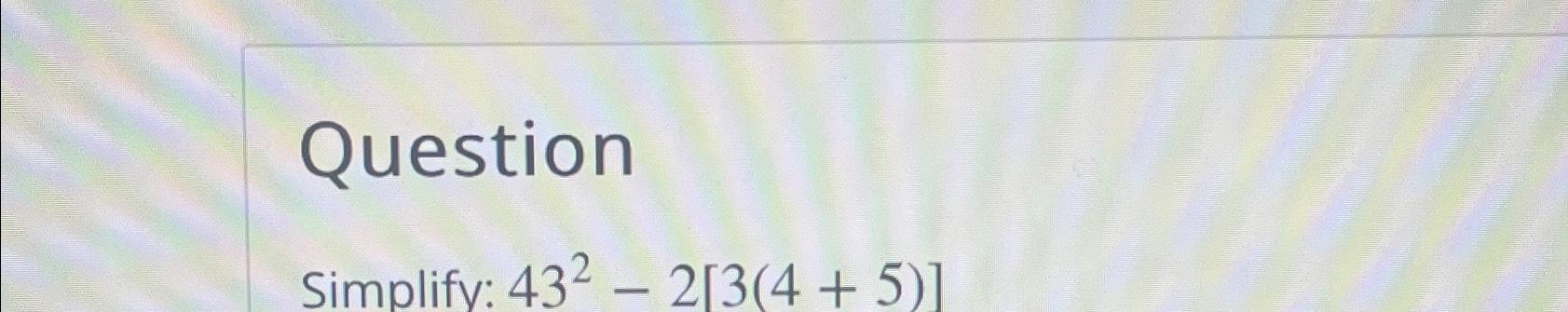 Solved QuestionSimplify: 432-2[3(4+5)] | Chegg.com