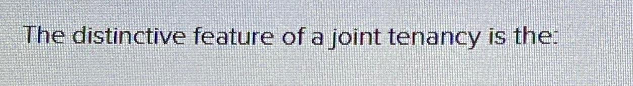 Solved The distinctive feature of a joint tenancy is the: | Chegg.com