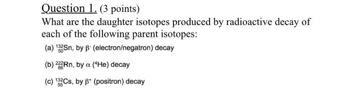 Solved Question 1. (3 points) What are the daughter isotopes | Chegg.com