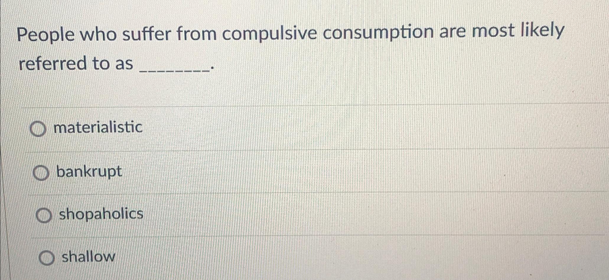Solved People who suffer from compulsive consumption are | Chegg.com