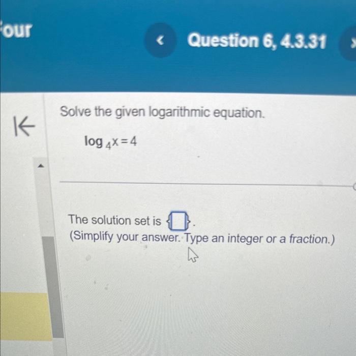 Solved Solve the given logarithmic equation. log4x=4 The | Chegg.com