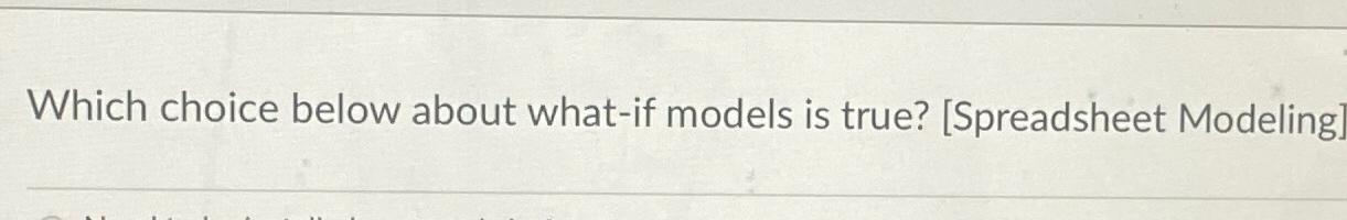 Solved Which choice below about what-if models is true? | Chegg.com