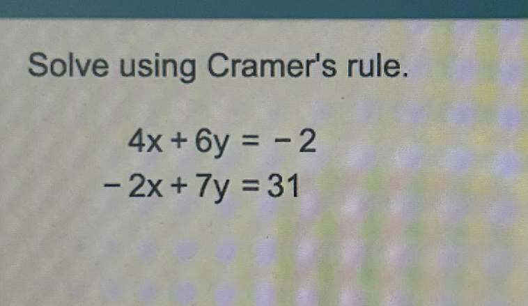 Solved Solve using Cramer's rule.4x+6y=-2-2x+7y=31 | Chegg.com
