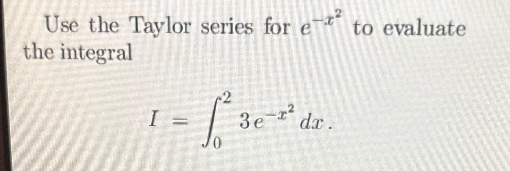 Solved Use the Taylor series for e-x2 ﻿to evaluate the | Chegg.com