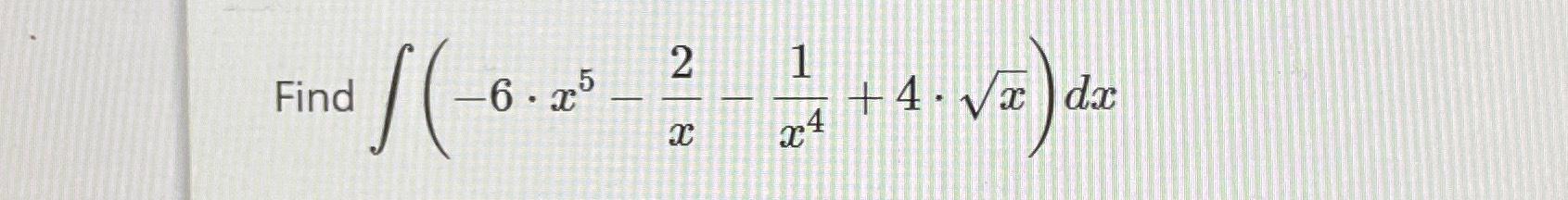 Solved Find ∫﻿﻿(-6*x5-2x-1x4+4*x2)dx | Chegg.com