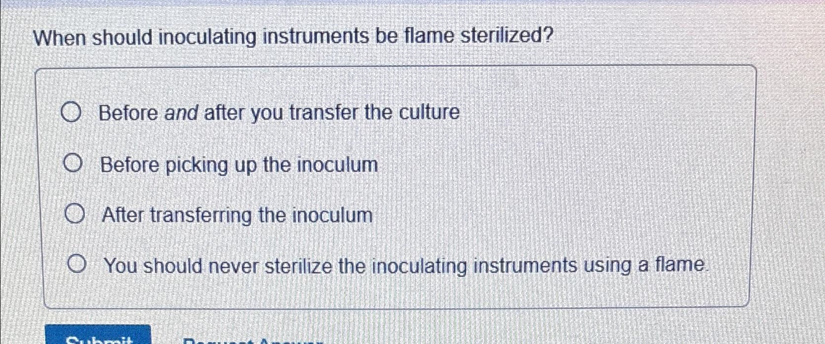 Solved When should inoculating instruments be flame | Chegg.com