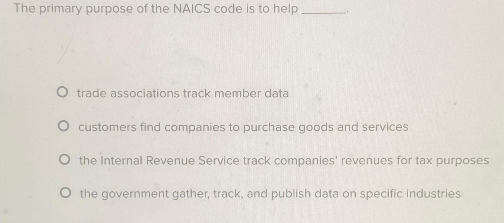 Solved The primary purpose of the NAICS code is to helptrade | Chegg.com