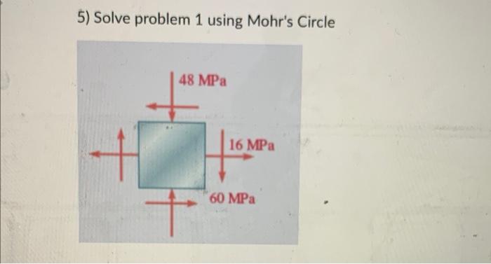 Solved 5) Solve problem 1 using Mohr's Circle | Chegg.com Solved 5) Solve problem 1 using Mohr's Circle | Chegg.com