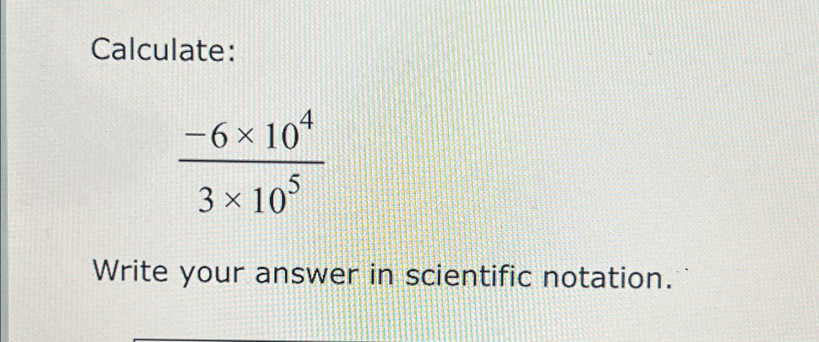 Solved Calculate:-6×1043×105Write your answer in scientific | Chegg.com