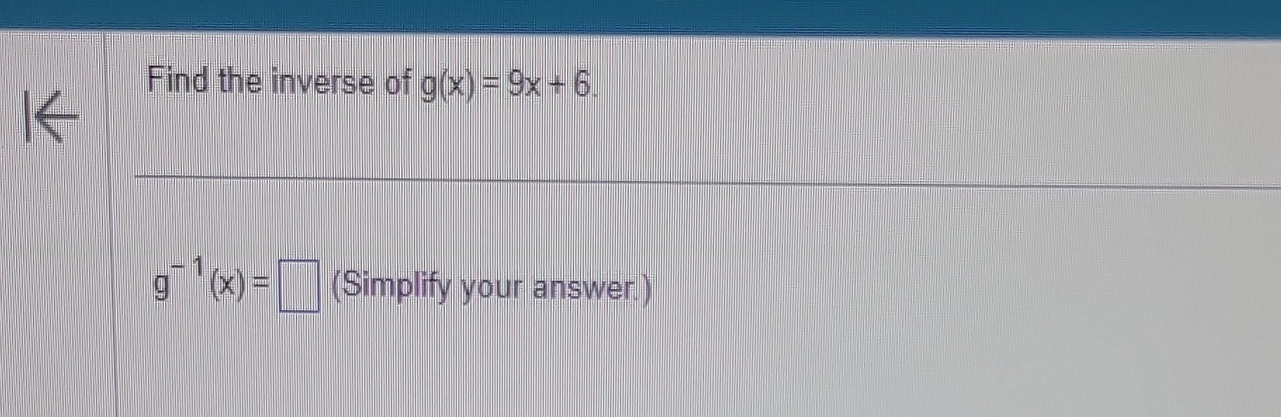 Solved Find the inverse of g(x)=9x+6 g−1(x)= (Simplify your | Chegg.com