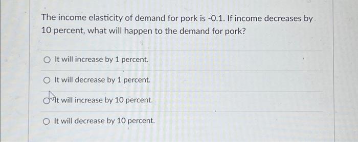 Solved The income elasticity of demand for pork is -0.1. If | Chegg.com