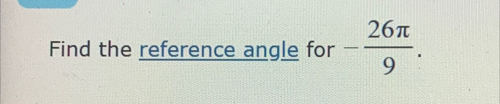 Solved Find the reference angle for -26π9. | Chegg.com