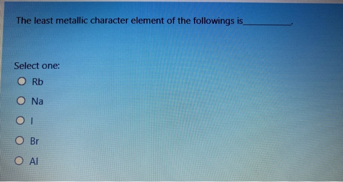 Solved The least metallic character element of the | Chegg.com