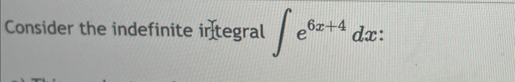 Solved Consider The Indefinite Irftegral ∫﻿﻿e6x 4dx ﻿