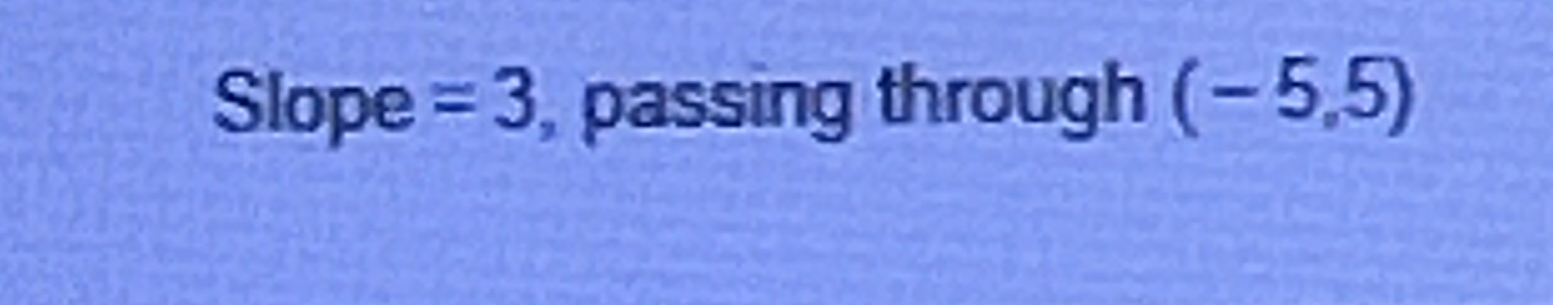 Solved Slope =3, ﻿passing through (-5,5) | Chegg.com