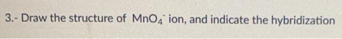 Solved 3.- Draw the structure of MnO4 ion, and indicate the | Chegg.com
