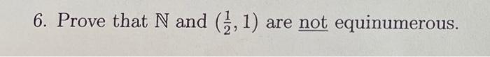 Solved 6. Prove that N and (1,1) are not equinumerous. | Chegg.com