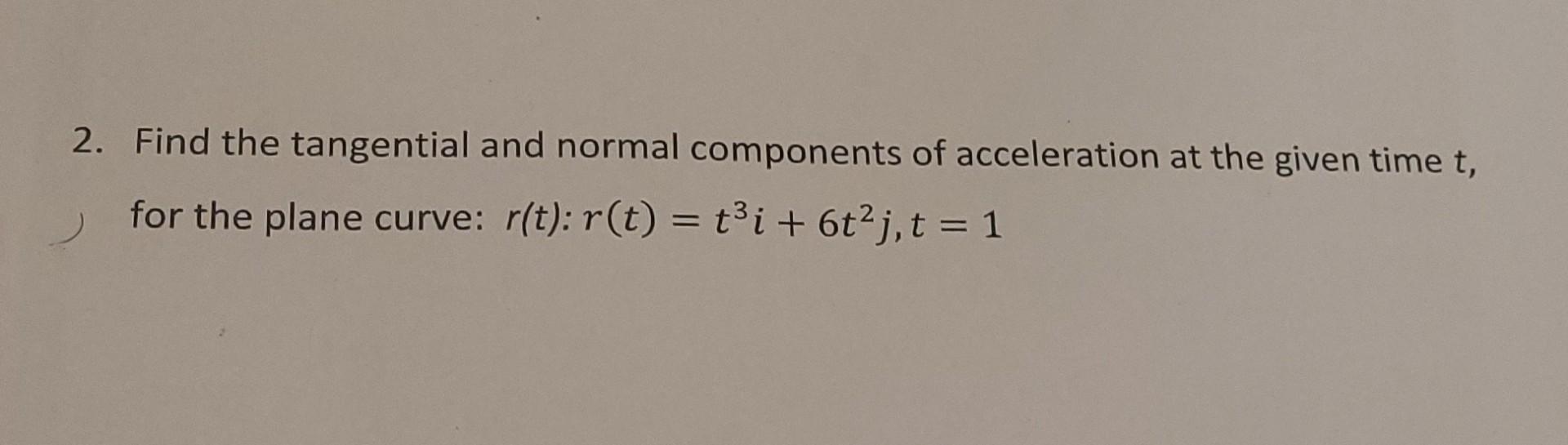 Solved 2. Find the tangential and normal components of | Chegg.com