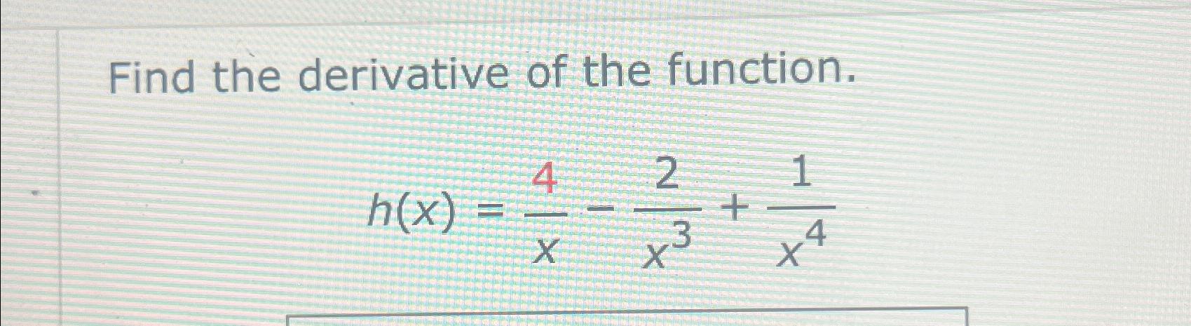 Solved Find the derivative of the function.h(x)=4x-2x3+1x4 | Chegg.com