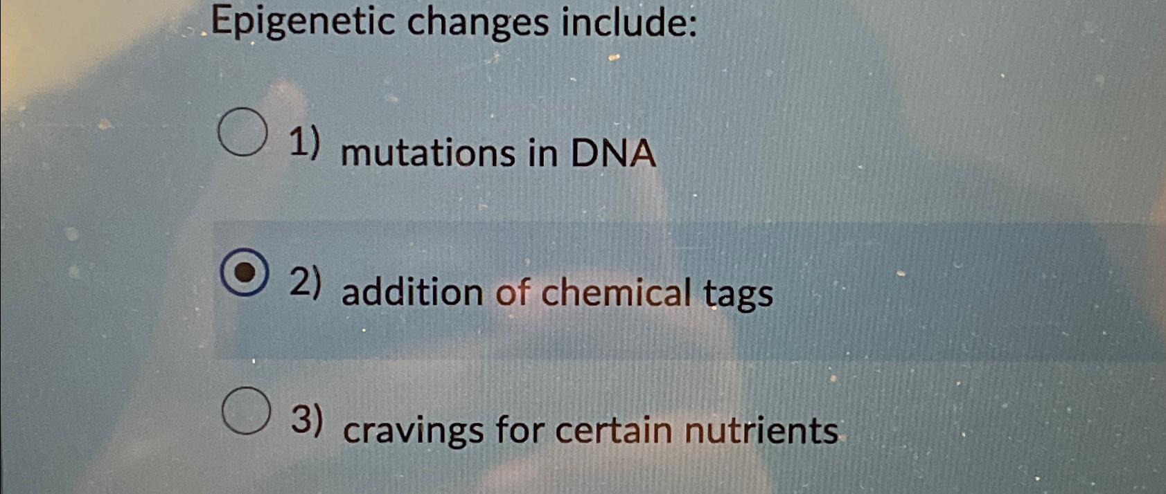Solved Epigenetic changes include:mutations in DNAaddition | Chegg.com