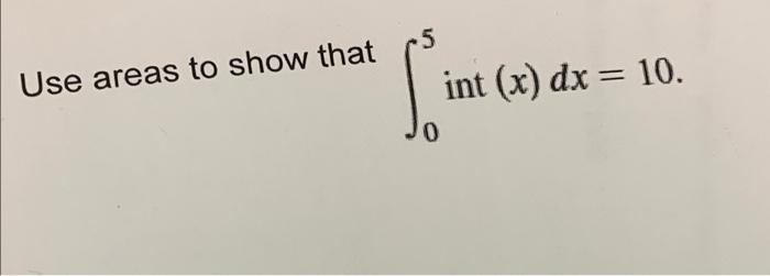 Solved 5 Use areas to show that int (x) dx = 10. 0 | Chegg.com