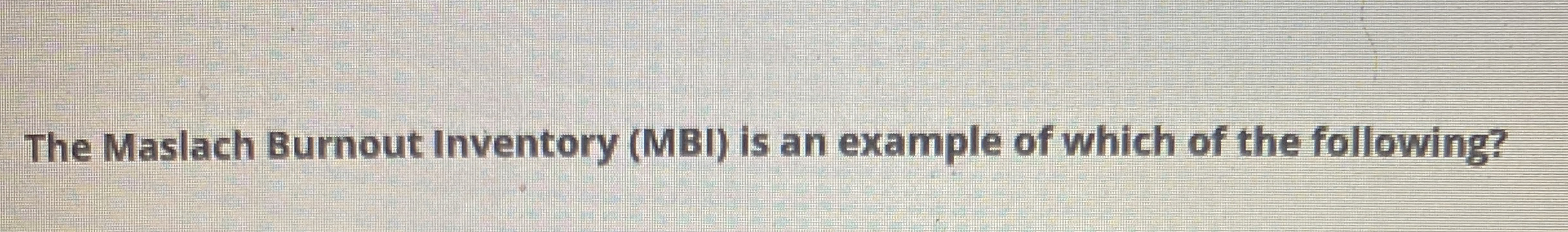 Solved The Maslach Burnout Inventory (MBI) ﻿is an example of | Chegg.com