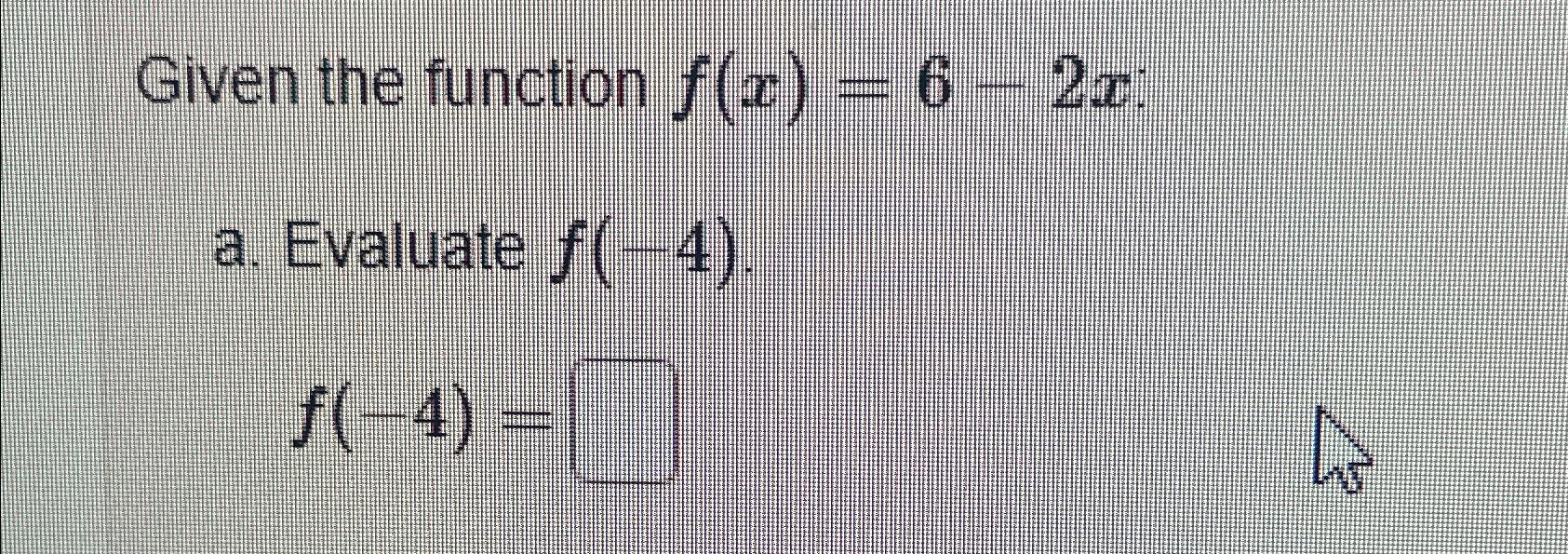 Solved Given the function f(x)=6-2xa. ﻿Evaluate f(-4)f(-4)= | Chegg.com