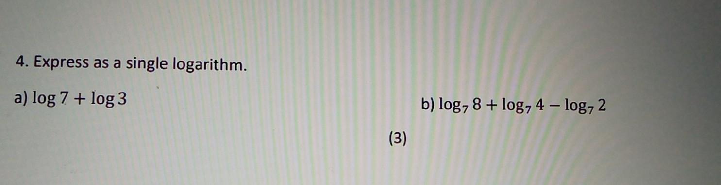 Solved 4. Express as a single logarithm. a) log7+log3 b) | Chegg.com