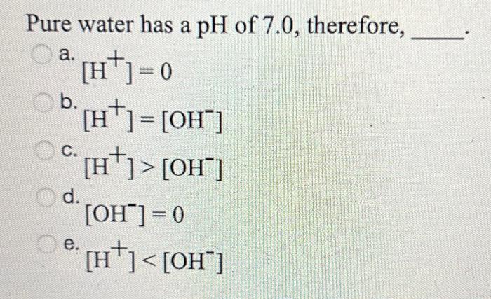Solved Pure water has a pH of 7.0, therefore, a. [H+1] = 0 | Chegg.com