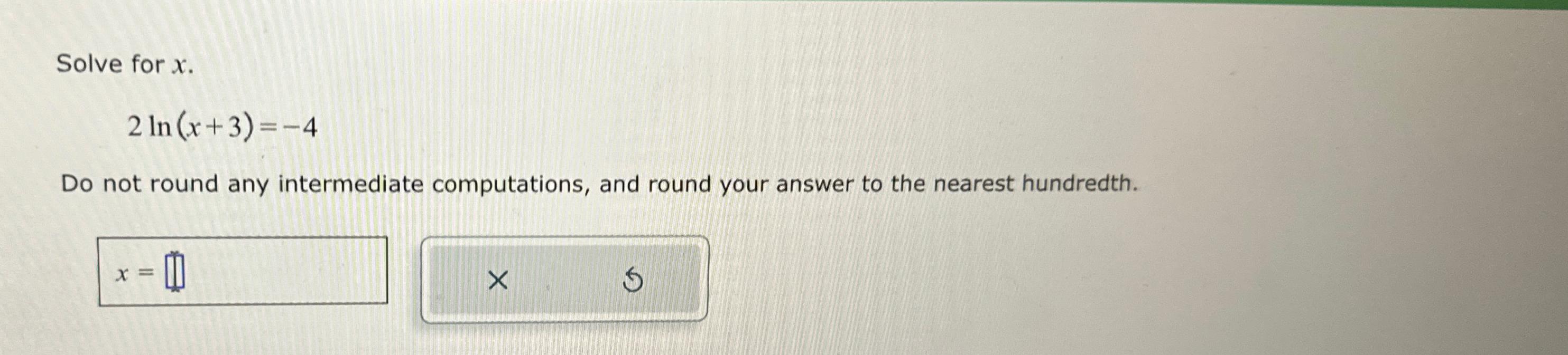 Solved Solve for x.2ln(x+3)=-4Do not round any intermediate | Chegg.com