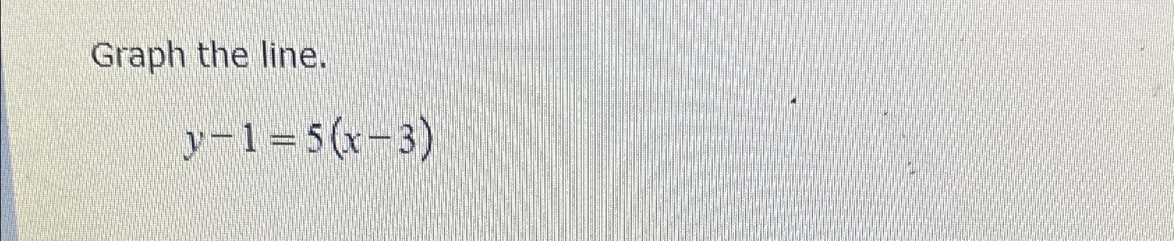 Solved Graph the line.y-1=5(x-3) | Chegg.com