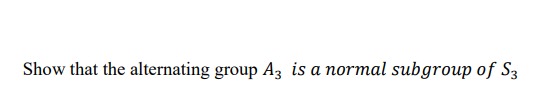 Solved Show that the alternating group A3 ﻿is a normal | Chegg.com