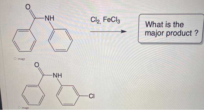 Solved -NH Cl2, FeCl3 What is the major product? mate O -NH | Chegg.com