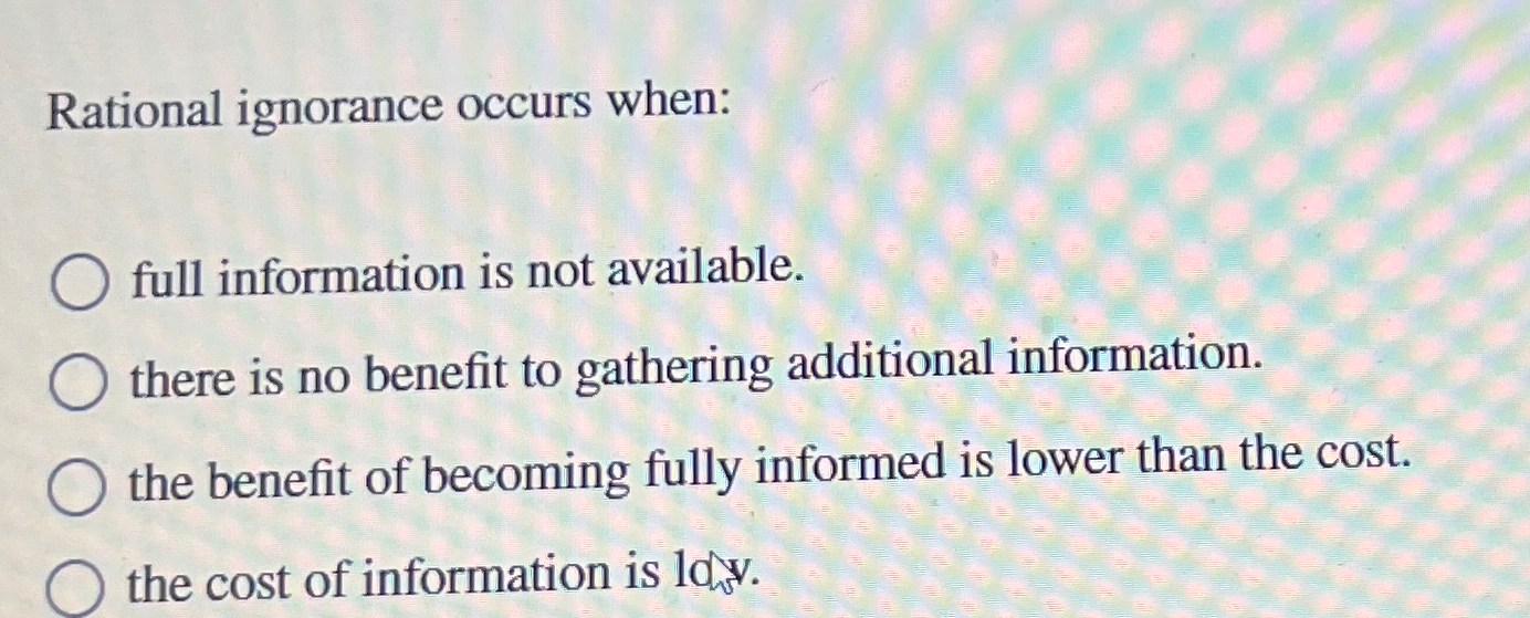Solved Rational ignorance occurs when:full information is | Chegg.com
