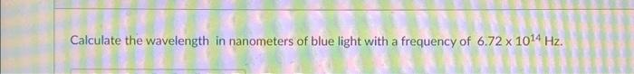 Solved Calculate the wavelength in nanometers of blue light | Chegg.com