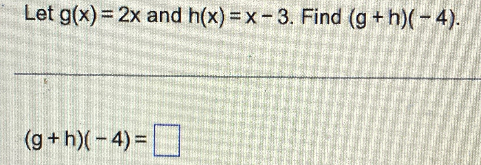 Solved Let g(x)=2x and h(x)=x-3. Find (g+h)(-4)(g+h)(-4)= | Chegg.com Solved Let g(x)=2x and h(x)=x-3. Find (g+h)(-4)(g+h)(-4)= | Chegg.com