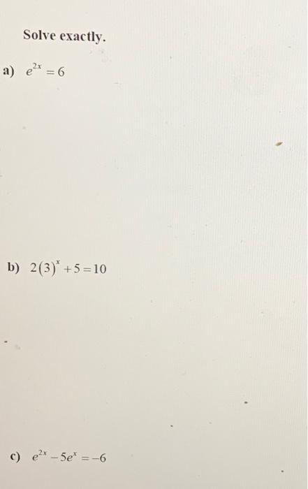 Solved Solve exactly. e2x=6 2(3)x+5=10 e2x−5ex=−6 | Chegg.com