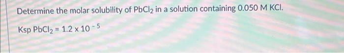 Solved Determine the molar solubility of PbCl2 in a solution | Chegg.com