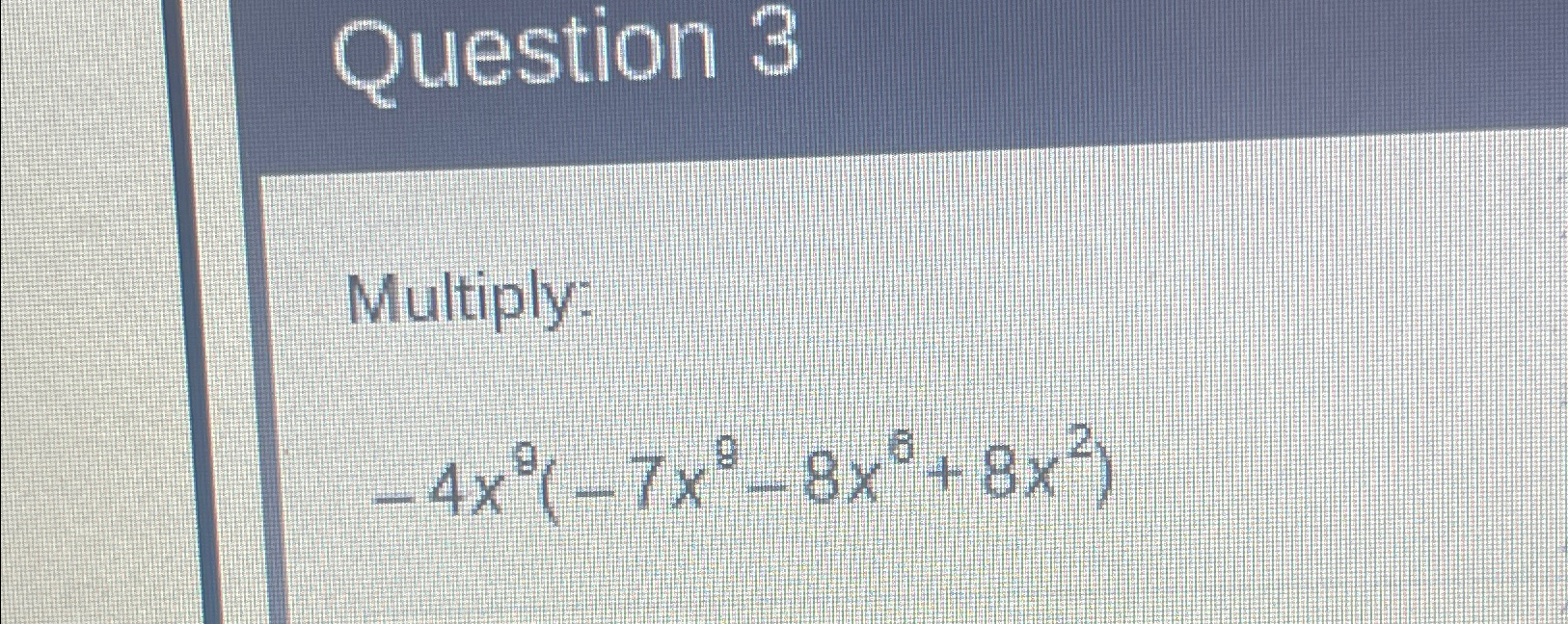 Solved Question 3Multiply:-4x9(-7x9-8x6+8x2) | Chegg.com