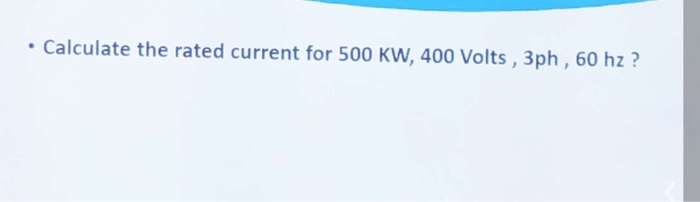Solved • Calculate the rated current for 500 KW, 400 Volts, | Chegg.com